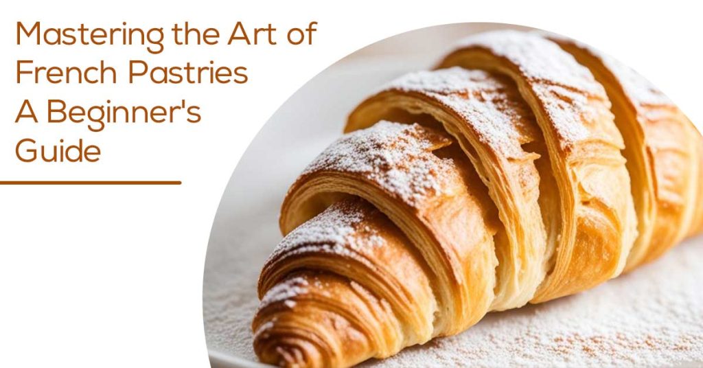 Mastering the Art of French Pastries: A Beginner's Guide