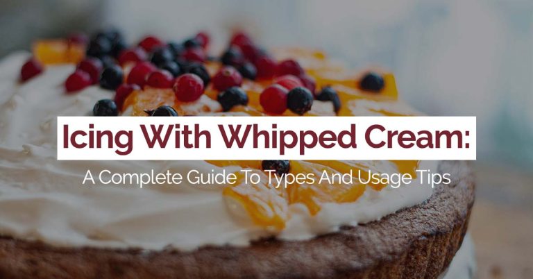 Icing With Whipped Cream: A Complete Guide To Types And Usage Tips